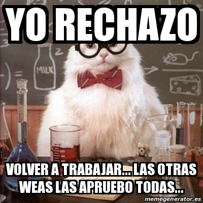 Meme Chemistry Cat - YO RECHAZO Volver a trabajar... Las otras weas las ...