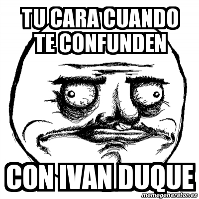Meme Me Gusta - TU CARA CUANDO TE CONFUNDEN CON IVAN DUQUE - 31363363