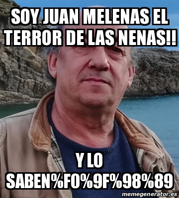 Meme Personalizado - Soy Juan melenas el terror de las Nenas!! Y lo ...