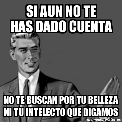 Meme Correction Guy - Si aun no te has dado cuenta No te buscan por tu ...