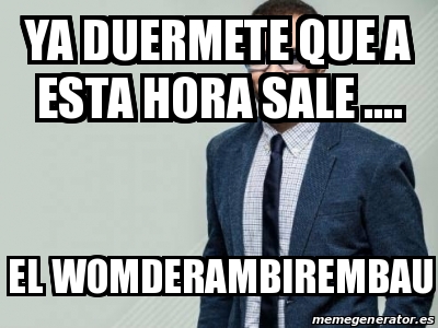 Meme Personalizado - Ya duermete que a esta hora sale .... El ...