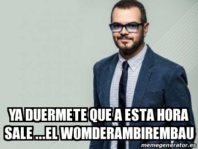 Meme Personalizado - Ya duermete que a esta hora sale ...El ...