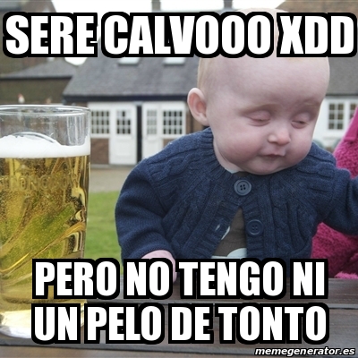 Meme Drunk Baby - sere calvooo xdd pero no tengo ni un pelo de tonto ...