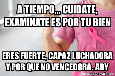 Meme Personalizado - A tiempo,,, cuidate, examinate es por tu bien Eres ...