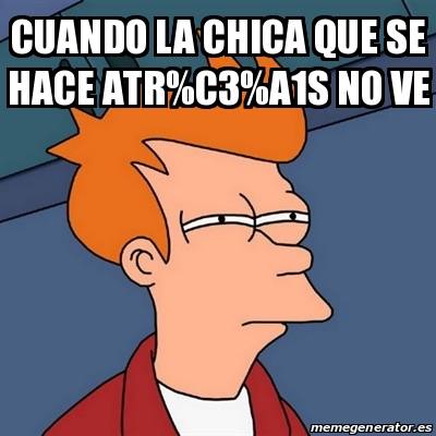Meme Futurama Fry - Cuando la chica que se hace atr%C3%A1s no ve - 31365047