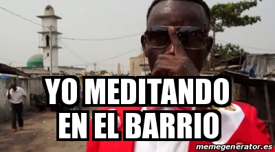 Meme Personalizado - Yo meditando en el barrio - 31365393