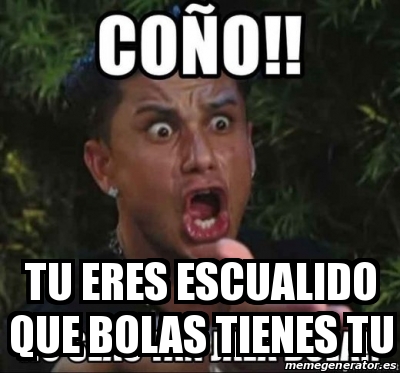 Meme Personalizado - Tu eres escualido que bolas tienes tu - 31365543