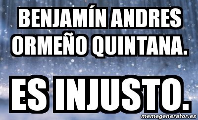 Meme Personalizado - benjamÃ­n andres ormeÃ±o quintana. es injusto ...
