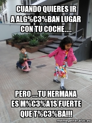 Meme Personalizado - Cuando quieres ir a alg%C3%BAn lugar con tu coche ...