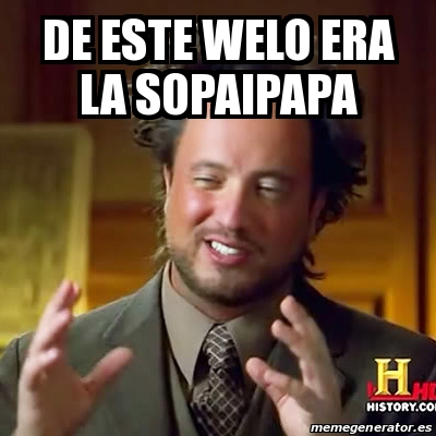 Meme Ancient Aliens - De este welo era la sopaipapa - 31366064