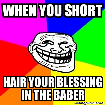 Meme Troll - when you short HAIR YOUR BLESSING in the baber - 31366581
