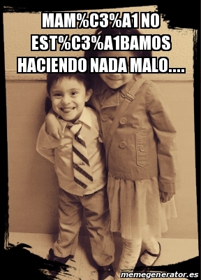 Meme Personalizado - Mam%C3%A1 no est%C3%A1bamos haciendo nada malo ...