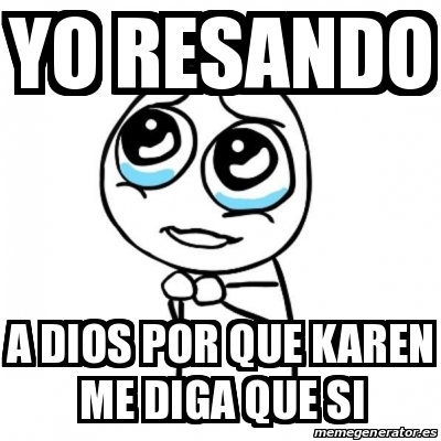 Meme Por favor - yo resando a dios por que karen me diga que si - 31368290