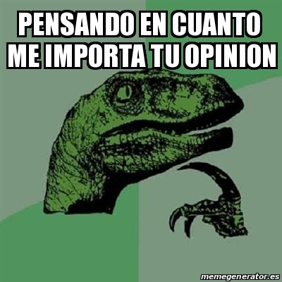 Meme Filosoraptor - Pensando en cuanto me importa tu opinion - 31368449