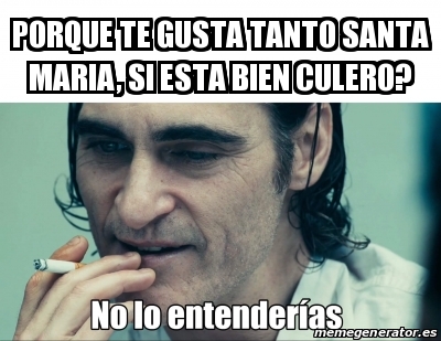 Meme Personalizado - porque te gusta tanto santa maria, si esta bien ...