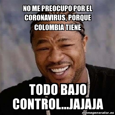 Meme Yo Dawg - no me preocupo por el coronavirus, porque colombia tiene ...
