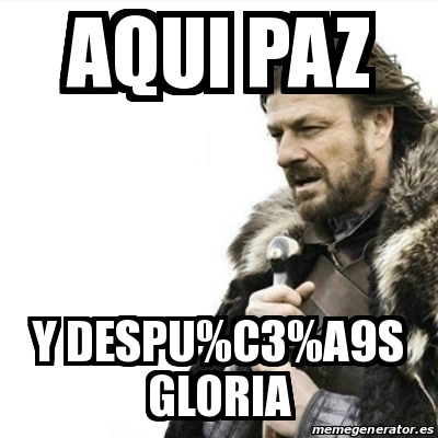 Meme Prepare Yourself - Aqui paz Y despu%C3%A9s gloria - 31369530