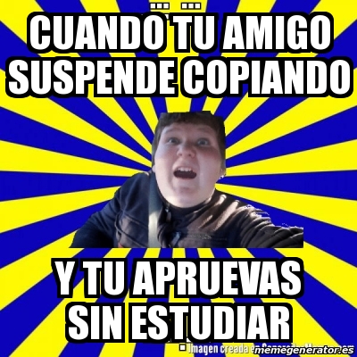 Meme Personalizado - cuando tu amigo suspende copiando y tu apruevas ...