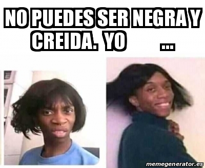 Meme Personalizado - NO PUEDES SER NEGRA Y CREIDA. YO ... - 31370657