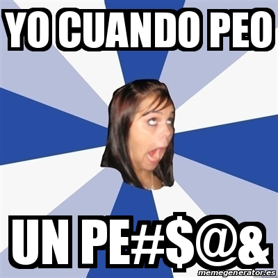 Meme Annoying Facebook Girl - Yo cuando peo Un pe#$@& - 31370899