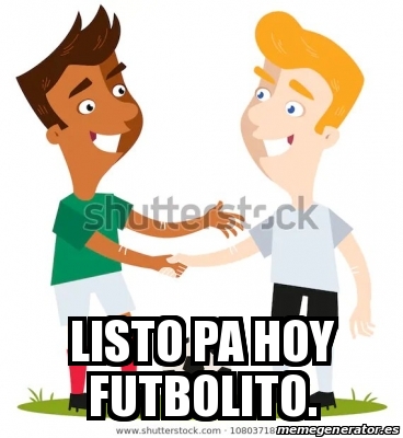 Meme Personalizado - Listo pa hoy futbolito. - 31371054
