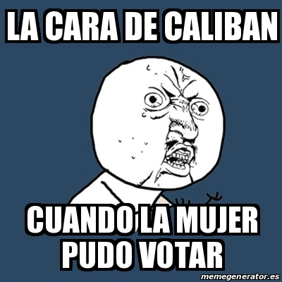 Meme Y U No - la cara de caliban cuando la mujer pudo votar - 31371142