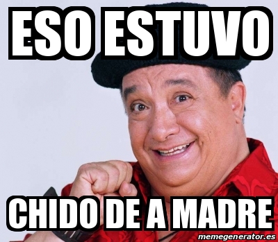 Meme Personalizado - ESO ESTUVO CHIDO DE A MADRE - 31371212
