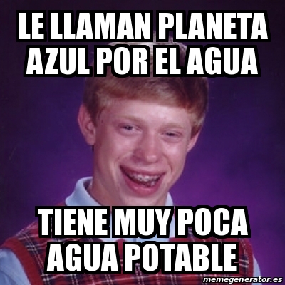 Meme Bad Luck Brian - lE LLAMAN PLANETA AZUL POR EL AGUA TIENE muy poca ...
