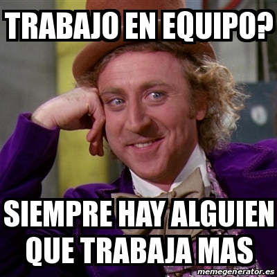Meme Willy Wonka - trabajo en equipo? siempre hay alguien que trabaja ...
