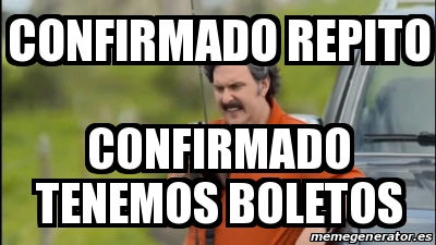 Meme Personalizado - confirmado repito confirmado tenemos boletos ...