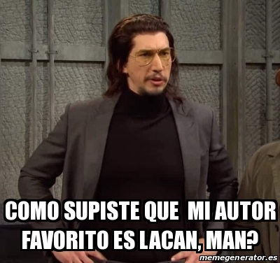 Meme Personalizado - COMO SUPISTE QUE MI AUTOR FAVORITO ES LACAN, MaN ...