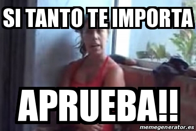 Meme Personalizado - Si tanto te importa Aprueba!! - 31373948
