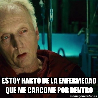 Meme Personalizado - Estoy harto de la enfermedad que me carcome por ...