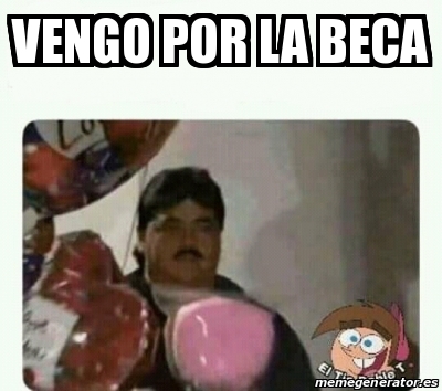 Meme Personalizado - vengo por la beca - 31374529