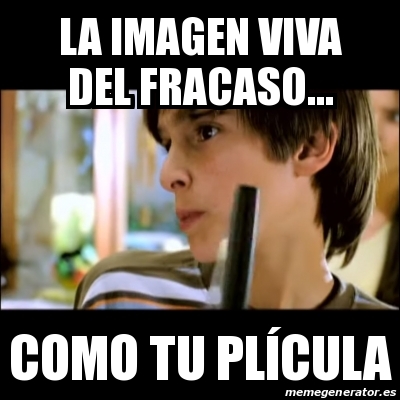 Meme Personalizado - la imagen viva del fracaso... como tu plÃ­cula ...
