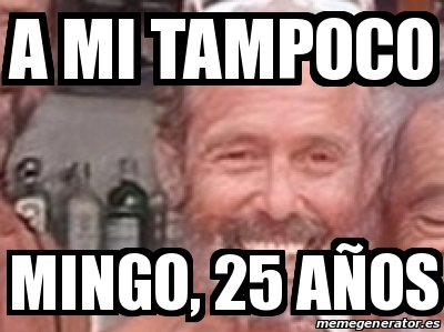 Meme Personalizado - A mi tampoco Mingo, 25 aÃ±os - 31374965