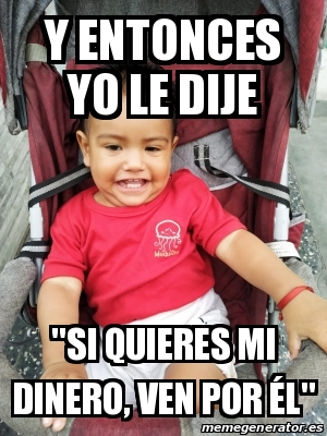 Meme Personalizado - Y entonces yo le dije "si quieres mi dinero, ven ...