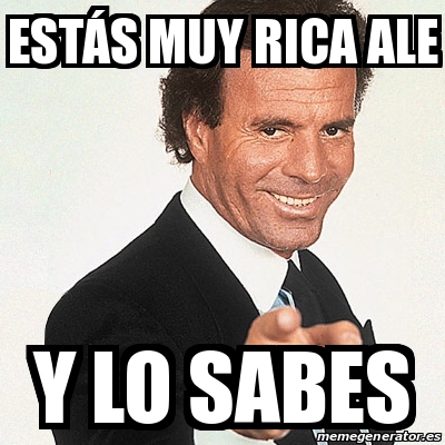 Meme Julio Iglesias - EstÃ¡s muy rica Ale Y lo sabes - 31375260