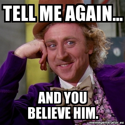 Meme Willy Wonka - tell me again... and you believe him. - 31375931