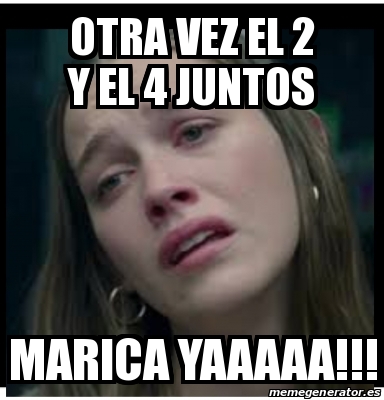 Meme Personalizado - Otra vez el 2 y el 4 juntos Marica yaaaaa ...