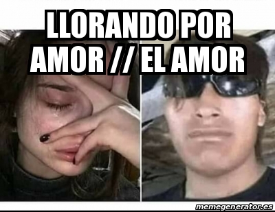 Meme Personalizado - Llorando por amor // El amor - 31377047