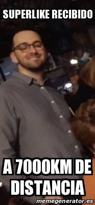 Meme Personalizado - Superlike recibido A 7000km de distancia - 31377360
