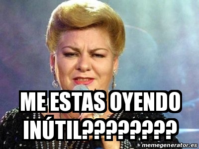 Meme Personalizado - Me estas oyendo inÃºtil???????? - 31378255