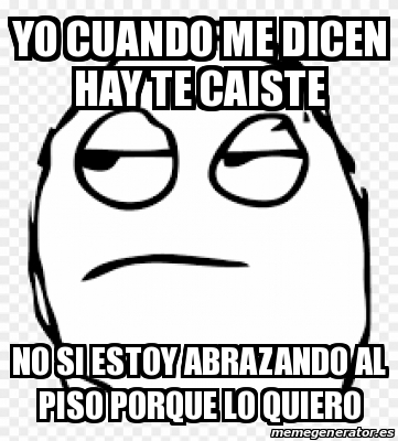 Meme Personalizado - Yo cuando me dicen hay te caiste No si estoy ...