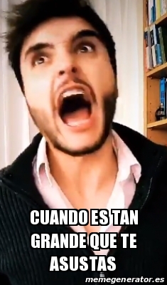 Meme Personalizado - CUANDO ES TAN GRANDE QUE TE ASUSTAS - 31378342