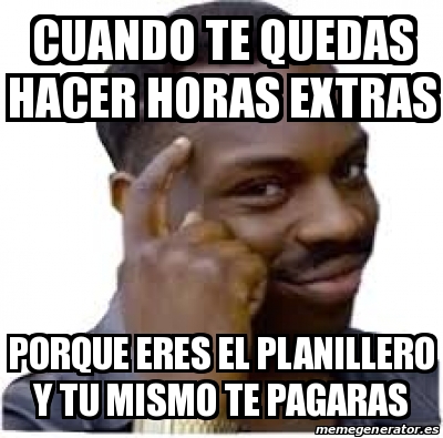 Meme Personalizado - CUANDO TE QUEDAS HACER HORAS EXTRAS PORQUE ERES EL ...