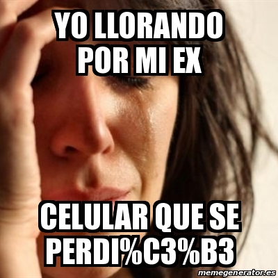 Meme Problems - Yo llorando por mi ex Celular que se perdi%C3%B3 - 31378467