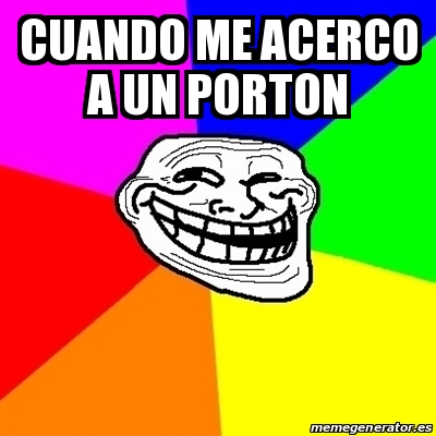 Meme Troll - Cuando me acerco a un porton - 31378645