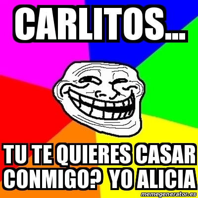 Meme Troll - Carlitos... Tu te quieres casar conmigo? Yo Alicia - 31378790