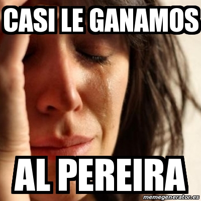 Meme Problems - Casi le ganamos Al Pereira - 31378808